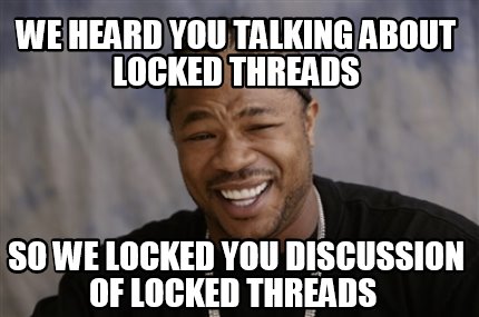 So now, we’re locking discussions about locked threads?!?!? > General ...